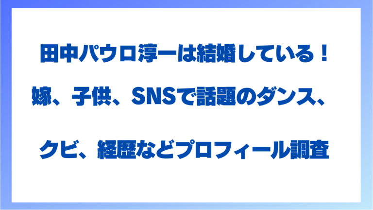田中パウロ淳一は結婚している！嫁、子供、ダンス、クビ、経歴などプロフィールを徹底解説